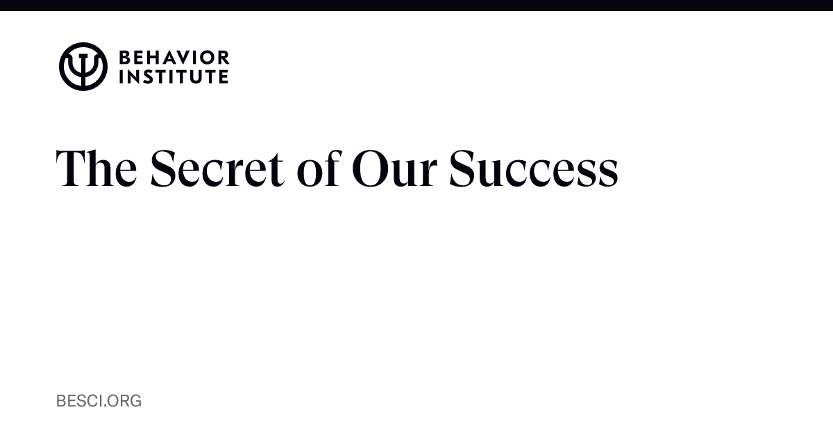 The Secret of Our Success | The Behavior Institute - The Behavior Institute